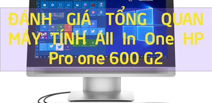 Đánh giá tổng quan máy tính All In One HP Pro one 600 G2
